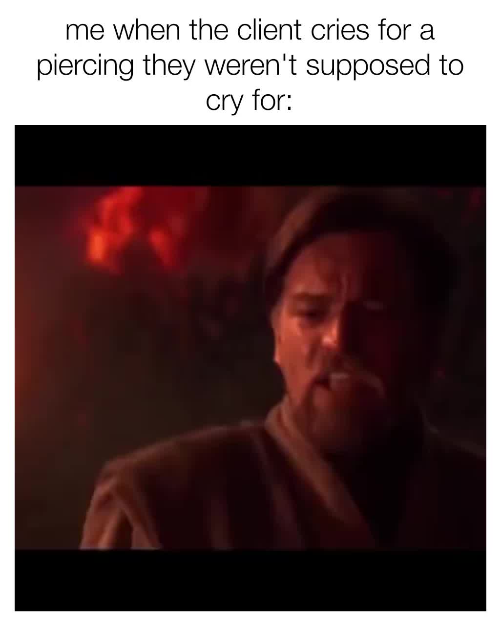 me when the client cries for a piercing they weren't supposed to cry ...