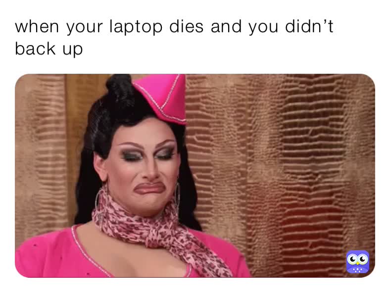 when your laptop dies and you didn’t back up | @pc101 | Memes