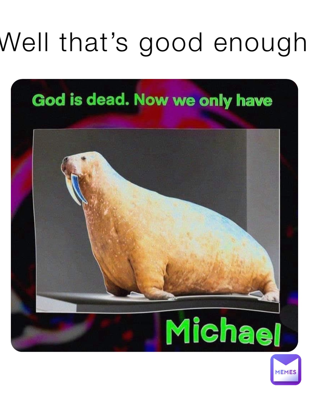 Well that’s good enough | @The_Punk12345 | Memes