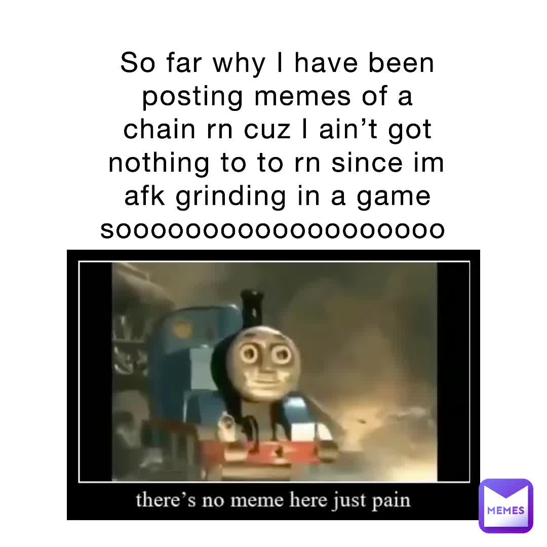 So far why I have been posting memes of a chain rn cuz I ain’t got ...