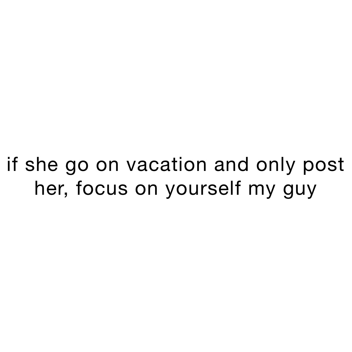 If She Go On Vacation And Only Post Her Focus On Yourself My Guy if-she-go-on-vacation-and-only-post-her-focus-on-yourself-my-guy