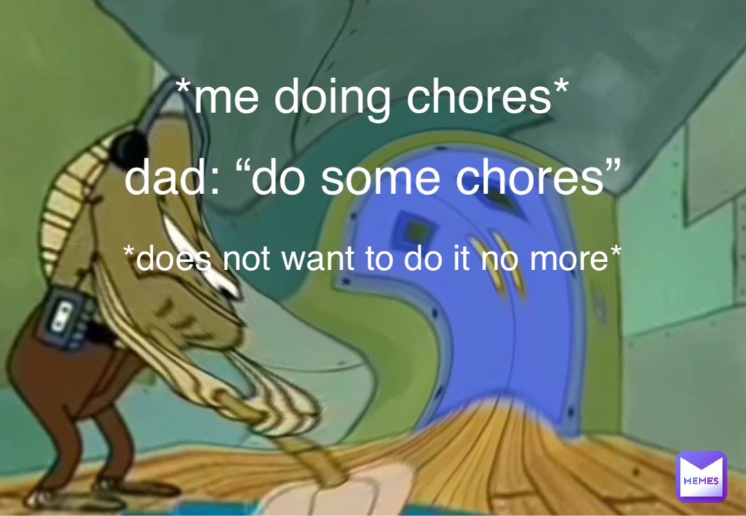 Double tap to edit *me doing chores* dad: “do some chores” *does not ...