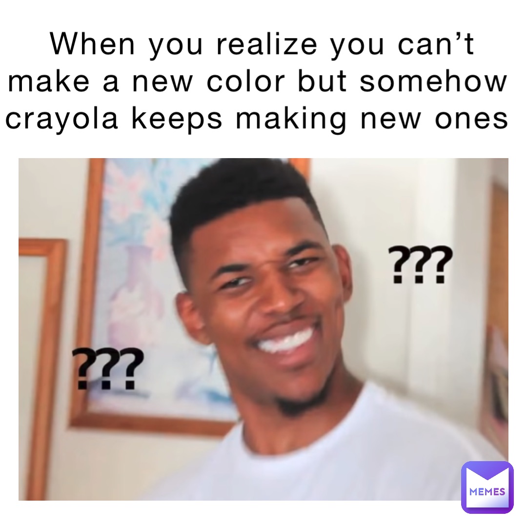 When you realize you can’t make a new color but somehow Crayola keeps ...