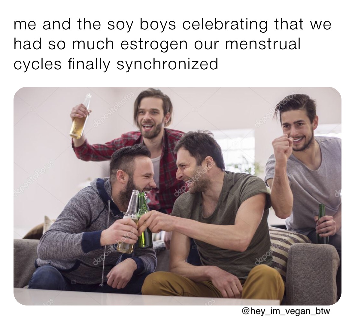 me and the soy boys celebrating that we had so much estrogen our ...