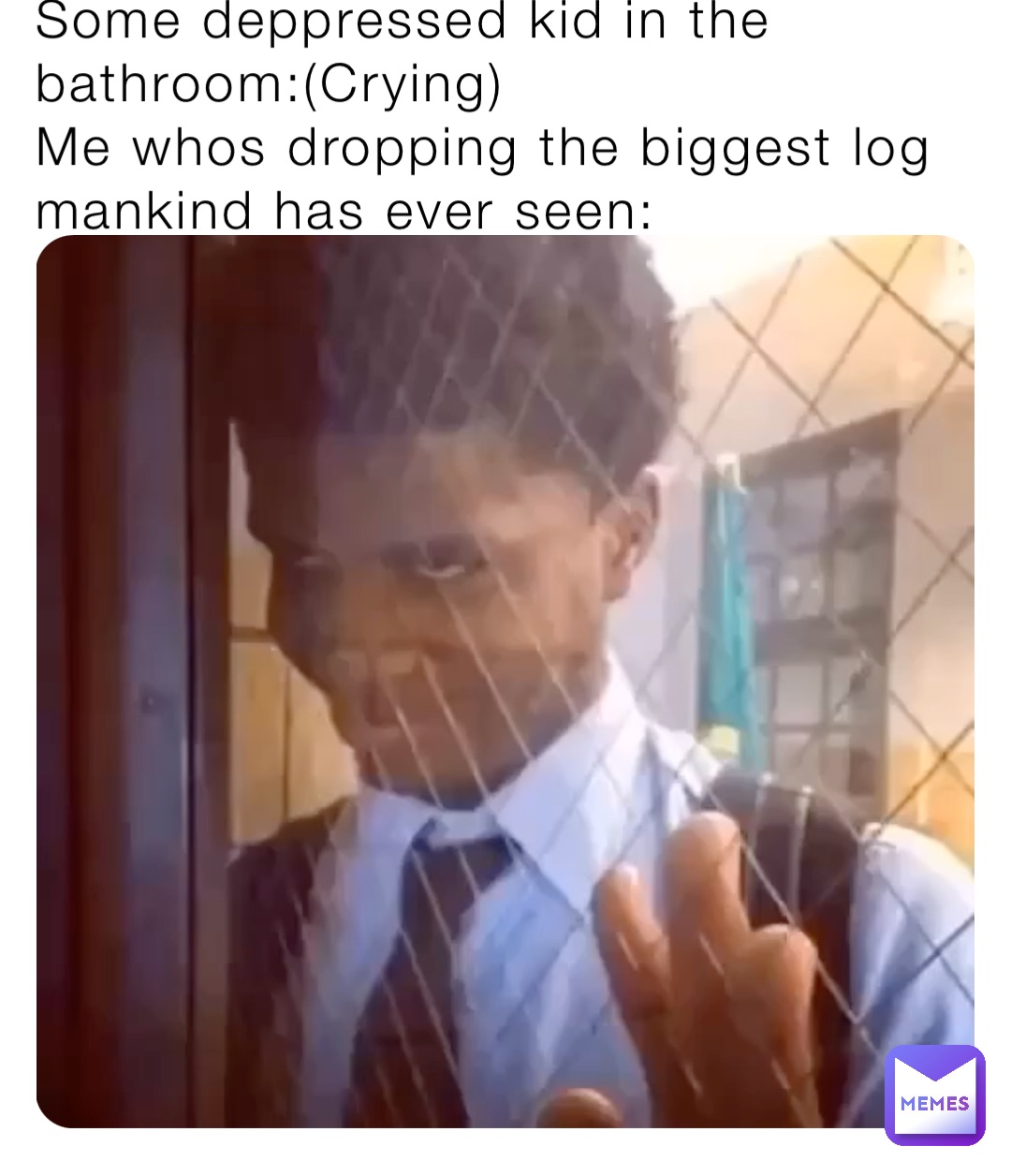 Some deppressed kid in the bathroom:(Crying) Me whos dropping the ...