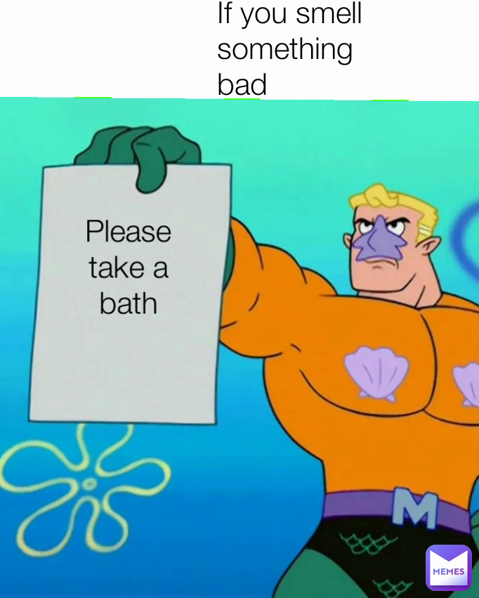 Please Take A Bath If You Smell Something Bad buenave ermita Memes Please Take A Bath If You Smell Something Bad buenave ermita Memes