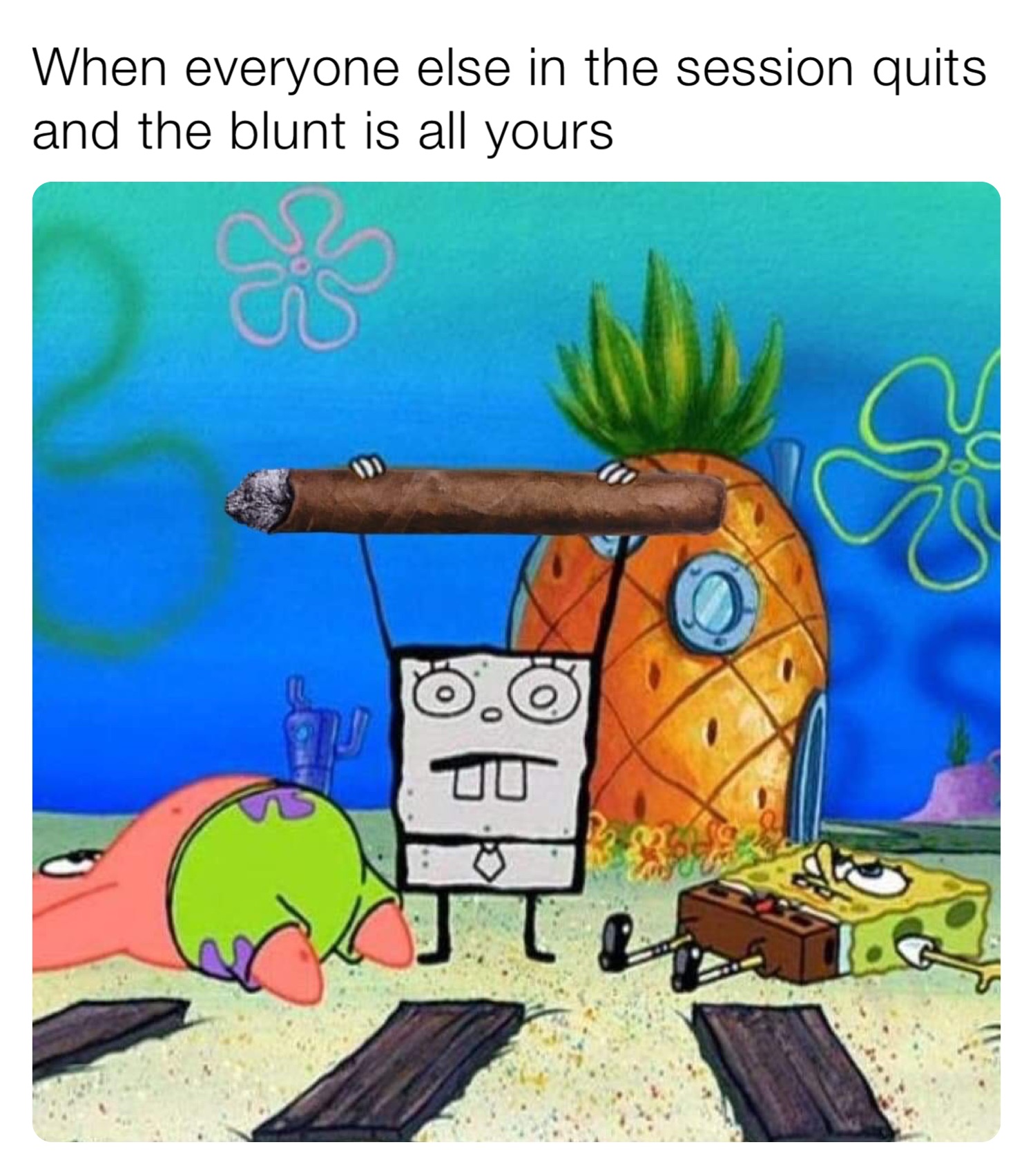 When everyone else in the session quits and the blunt is all yours ...