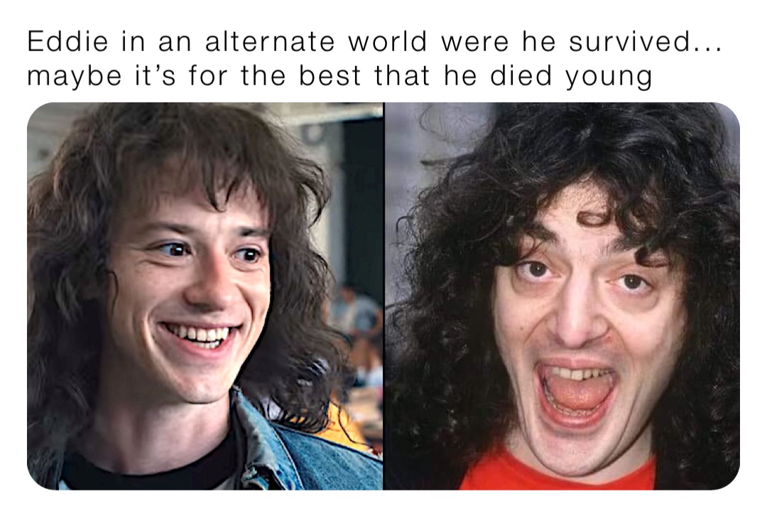 Eddie in an alternate world were he survived... maybe it’s for the best ...