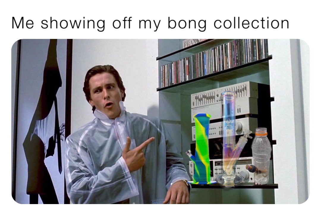 Me showing off my bong collection | @dondurgan | Memes