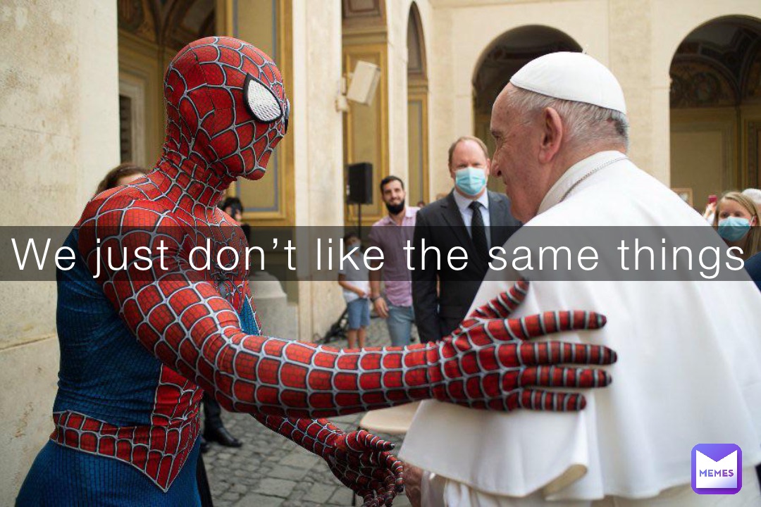 We just don’t like the same things | @madefrombadsperm | Memes