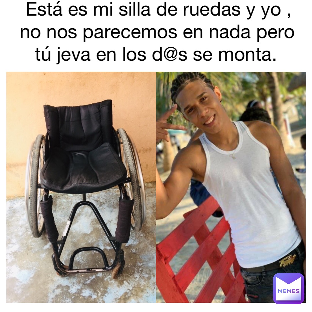 Está es mi silla de ruedas y yo , no nos parecemos en nada pero tú jeva ...