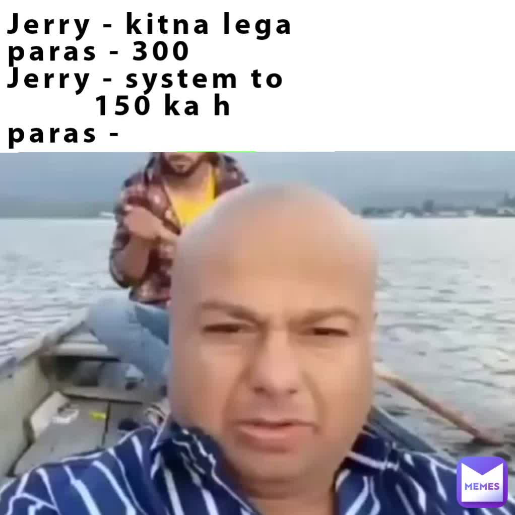 Jerry - kitna lega paras - 300 Jerry - system to 150 ka h paras ...