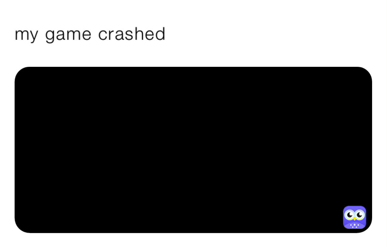 my game crashed | @Dino_nuggiess | Memes