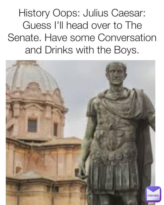 History Oops: Julius Caesar: Guess I'll head over to The Senate. Have ...