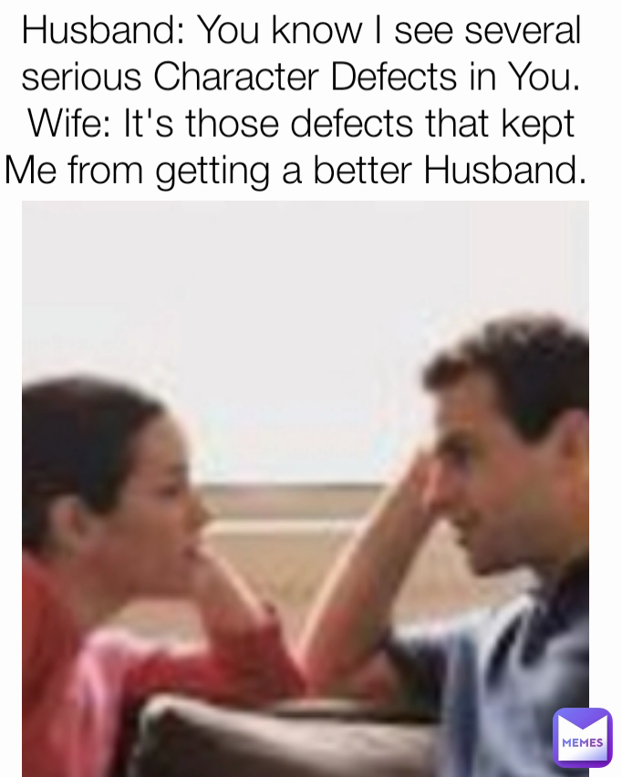 Husband: You know I see several serious Character Defects in You. Wife ...