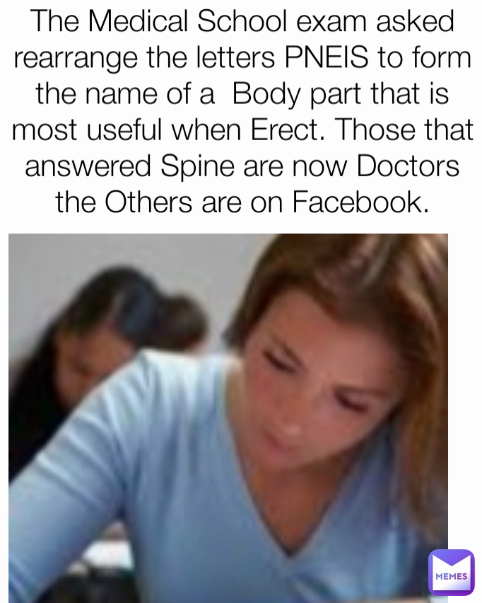 The Medical School exam asked rearrange the letters PNEIS to form the ...