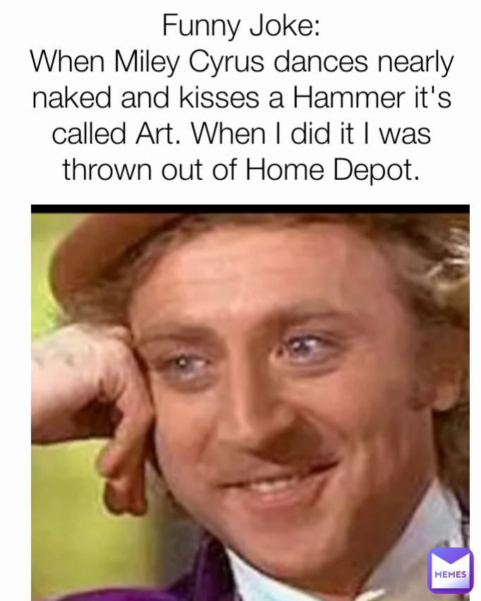 Funny Joke: When Miley Cyrus dances nearly naked and kisses a Hammer it ... Funny Joke: When Miley Cyrus dances nearly naked and kisses a Hammer it ...