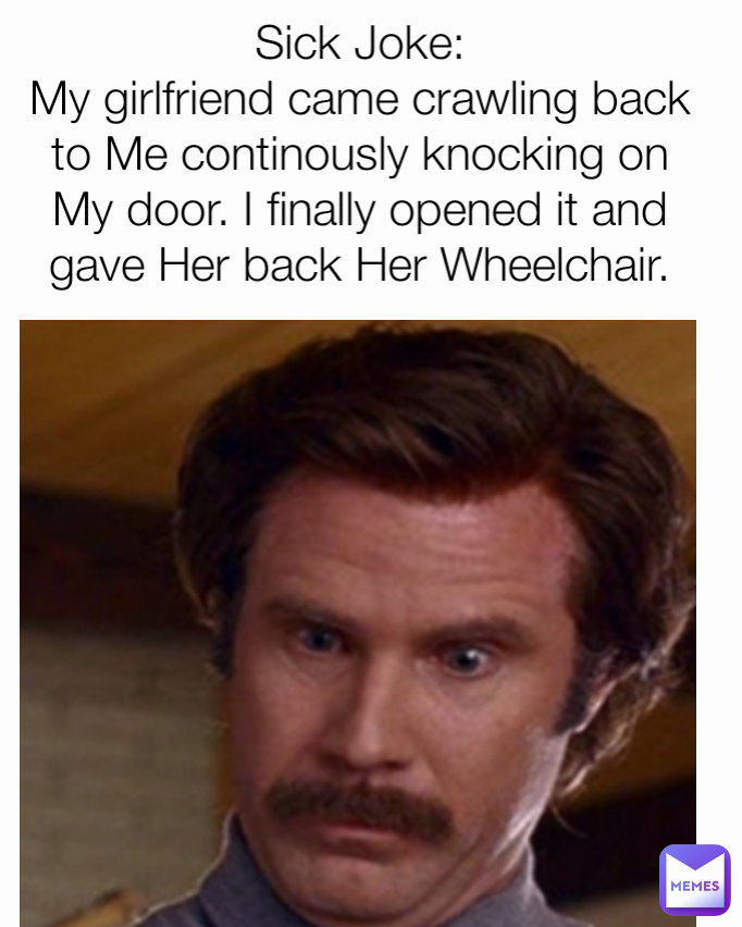 Sick Joke: My girlfriend came crawling back to Me continously knocking ...