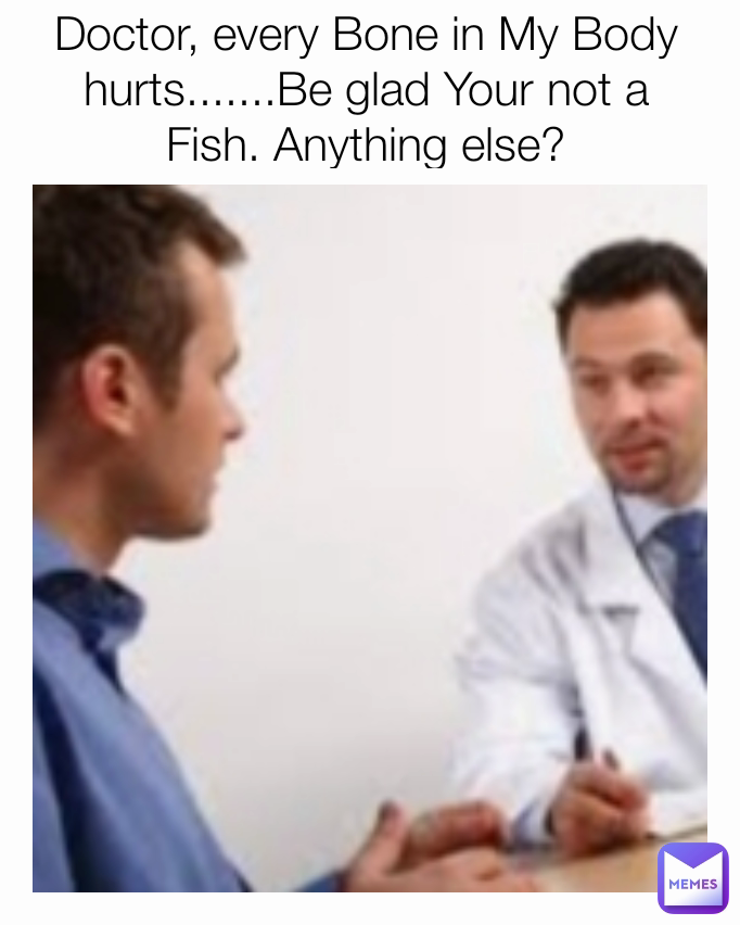 doctor-every-bone-in-my-body-hurts-be-glad-your-not-a-fish