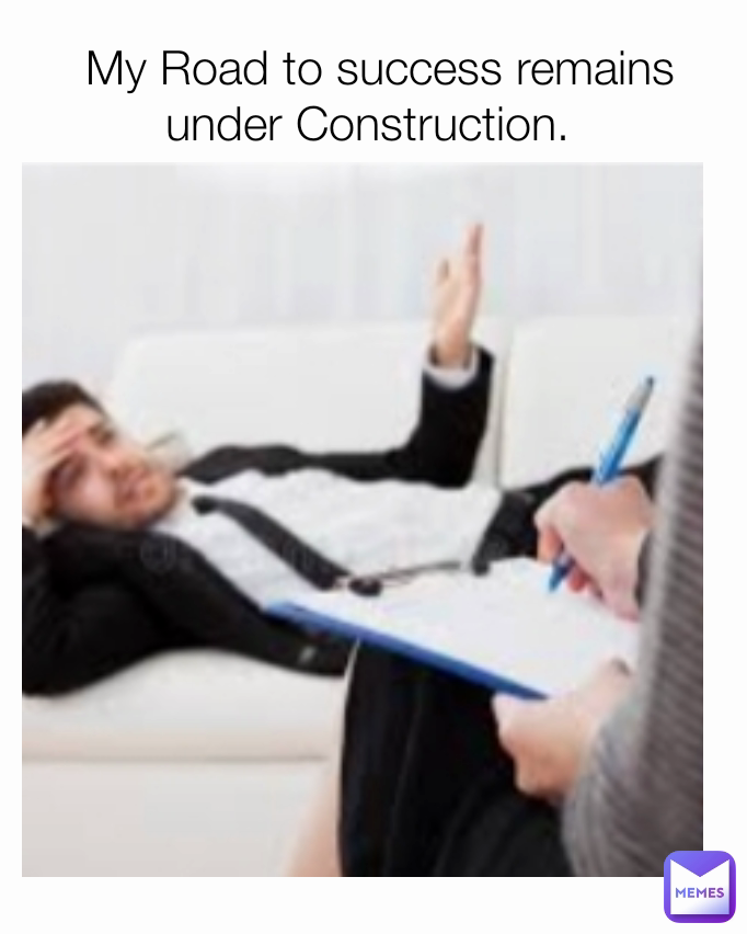 My Road to success remains under Construction. | @Curmudgeon | Memes