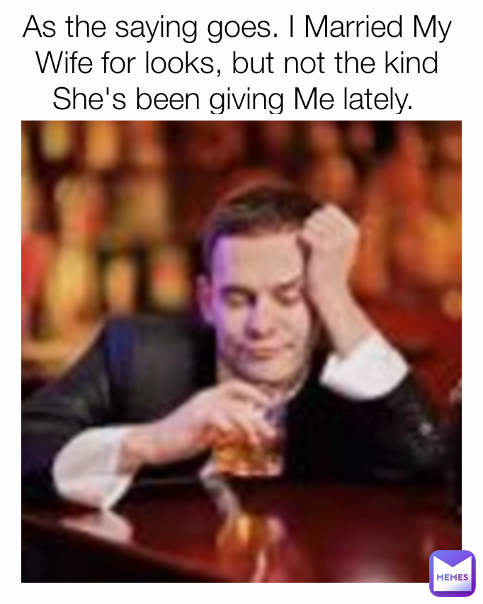 As the saying goes. I Married My Wife for looks, but not the kind She's ...