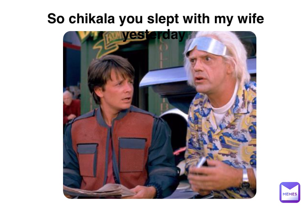 Double tap to edit So chikala you slept with my wife yesterday ...