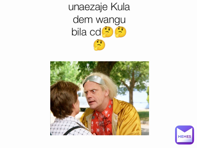 unaezaje Kula dem wangu bila cd🤔🤔🤔 | @collo254 | Memes