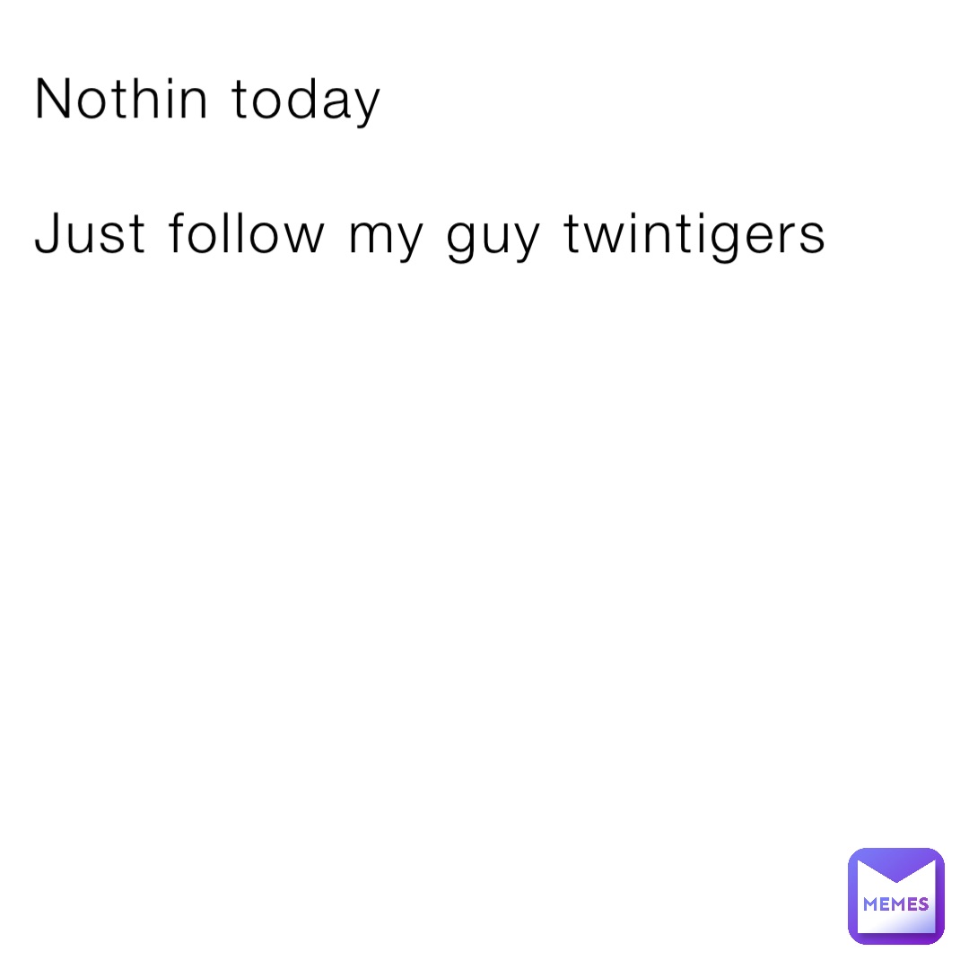 Nothin today Just follow my guy twintigers | @The_chief_of_monke | Memes