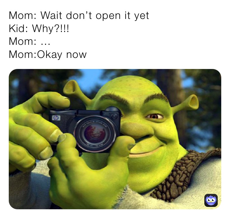 Mom: Wait don’t open it yet Kid: Why?!!! Mom: ... Mom:Okay now | @large ...