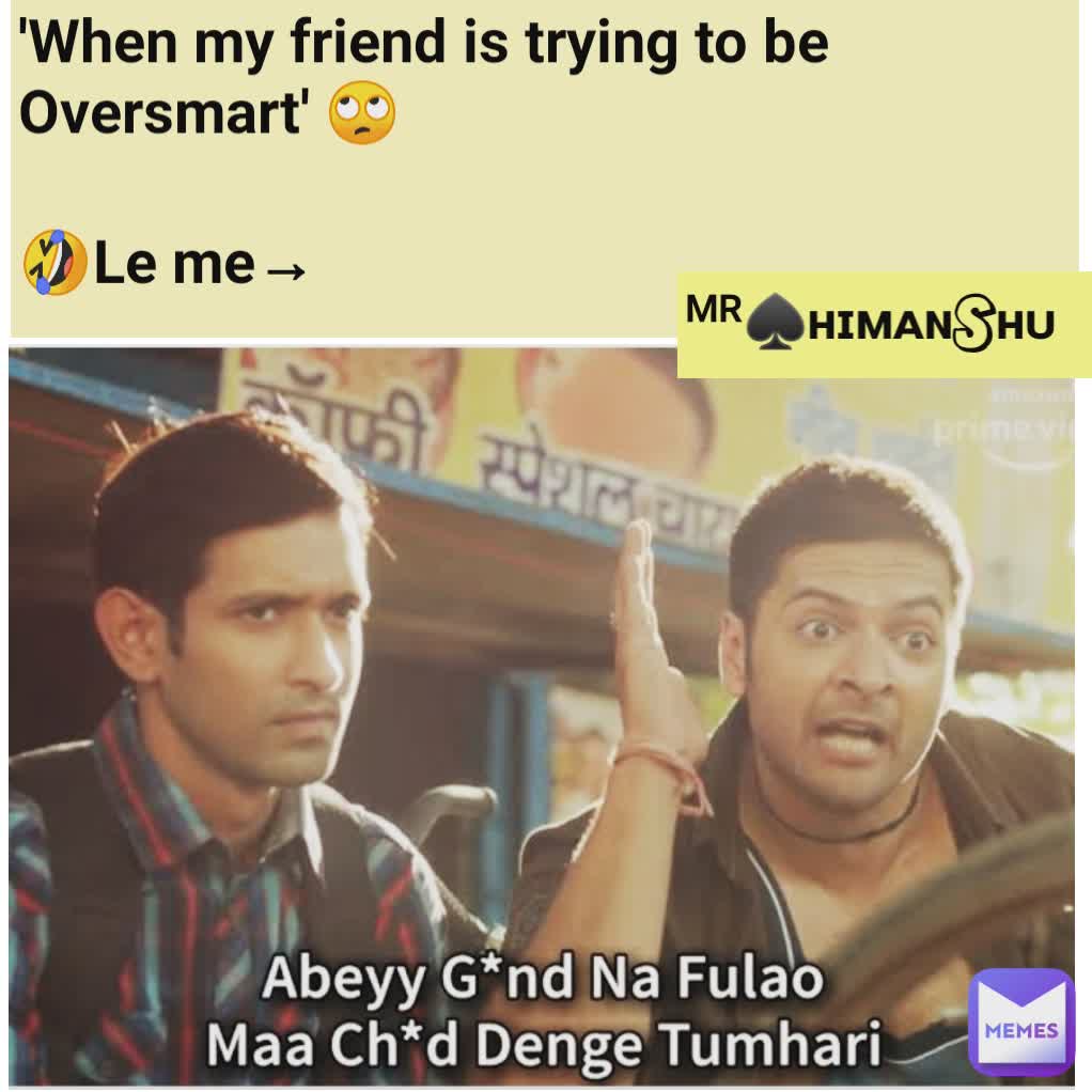 'When my friend is trying to be Oversmart' 🙄 🤣Le me→ ᴹᴿ♠ʜɪᴍᴀɴsʜᴜ ...