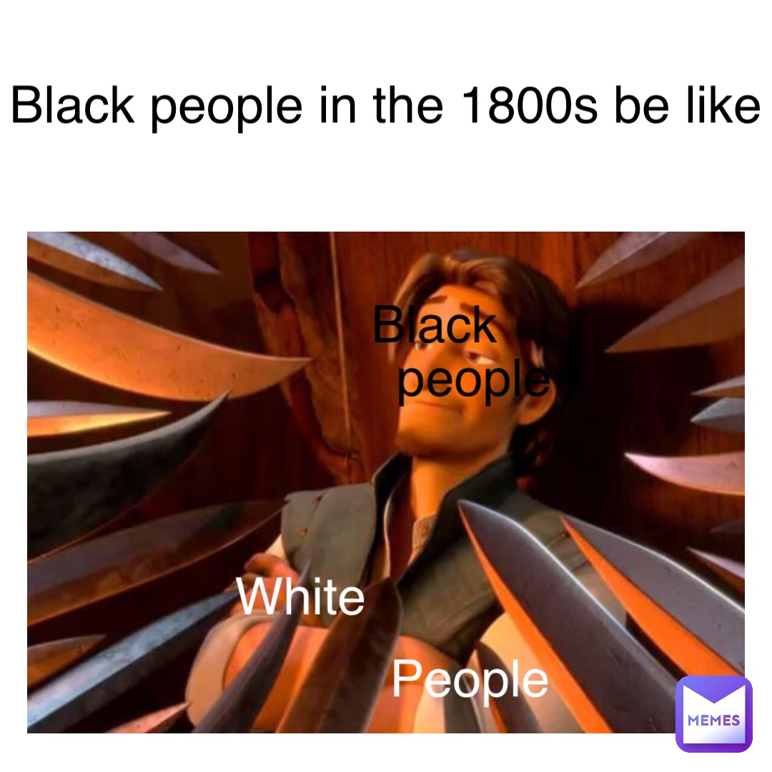 Text Here Black People In The 1800s Be Like White People People Black