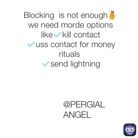 @PERGIAL ANGEL Blocking is not enough💁we need morde options like kill ...