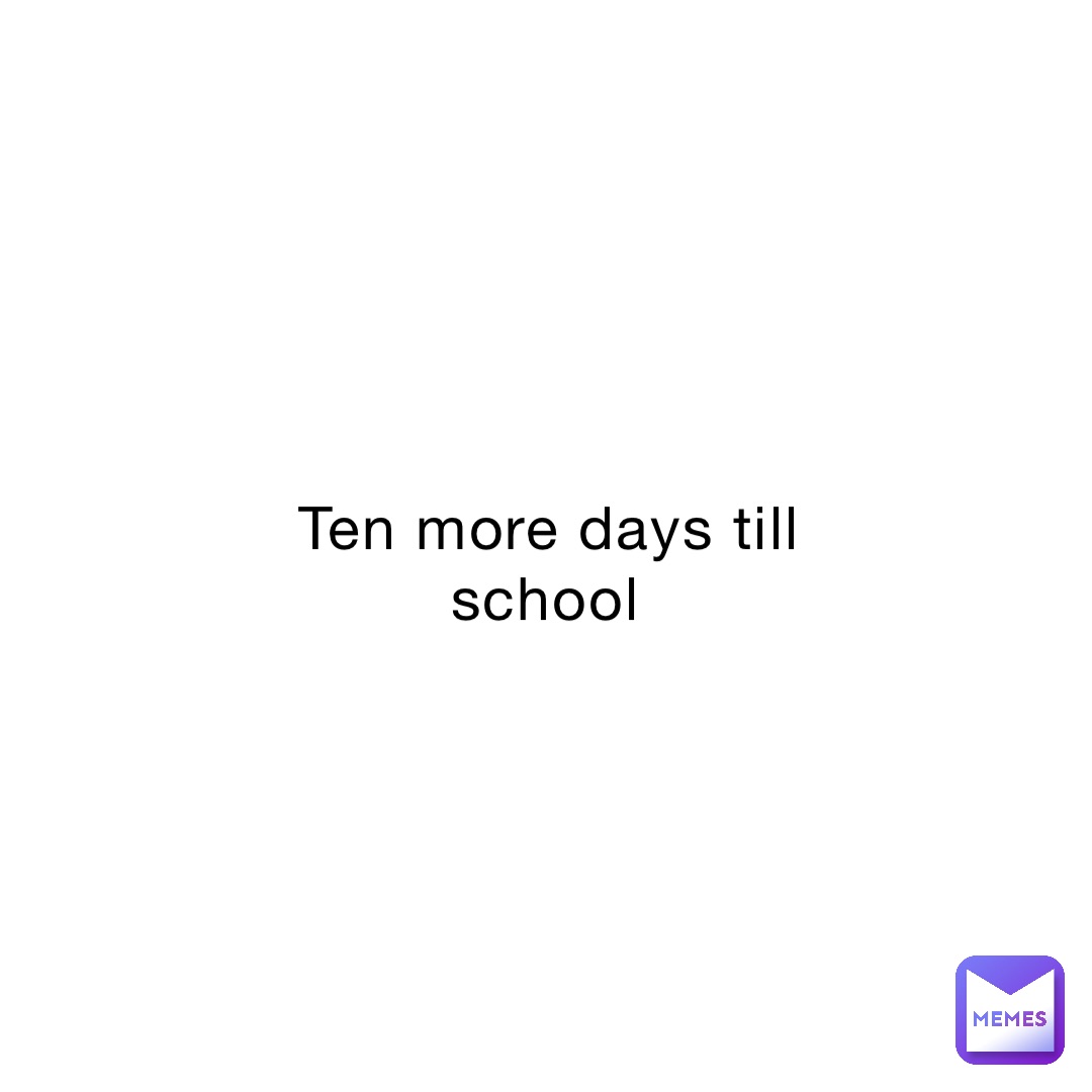 Ten More Days Till School Alex idkwgn2 0 Memes