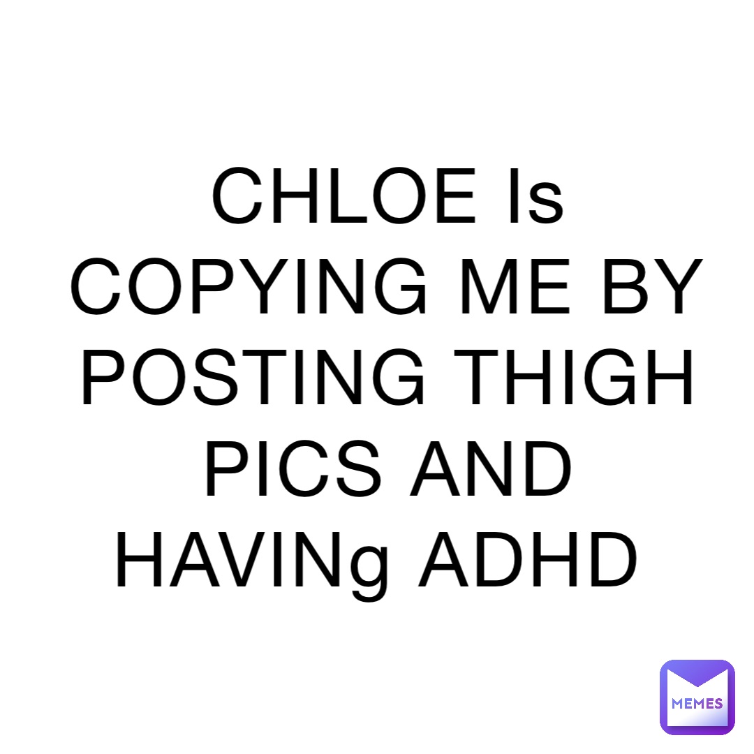 CHLOE Is COPYING ME BY POSTING THIGH PICS AND HAVINg ADHD | @Ale_idkwgn ...