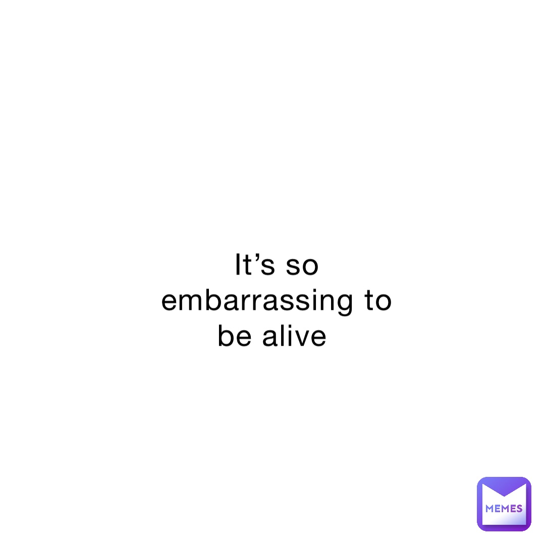 It’s so embarrassing to be alive | @Swap_Sans | Memes