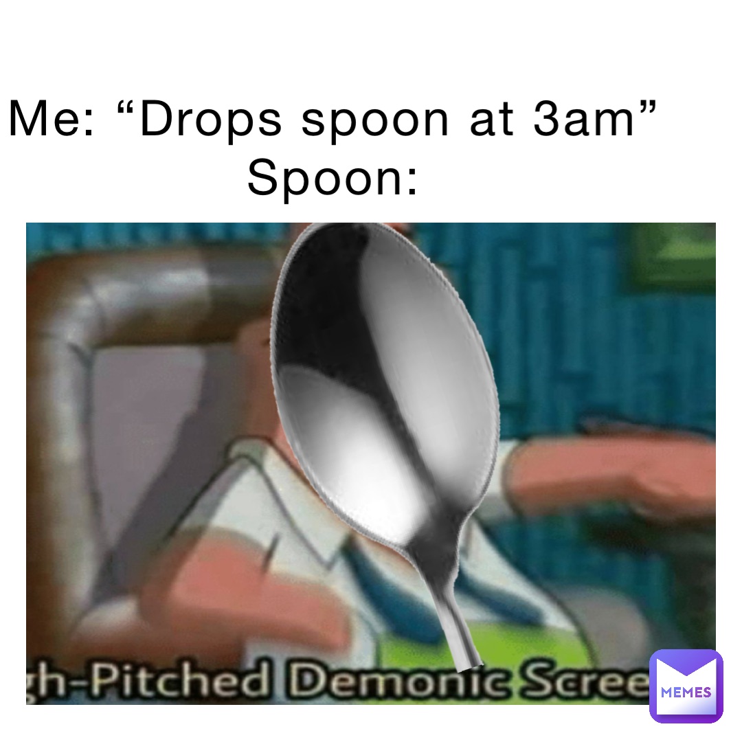 Me: “Drops spoon at 3am” Spoon: | @memepossible | Memes