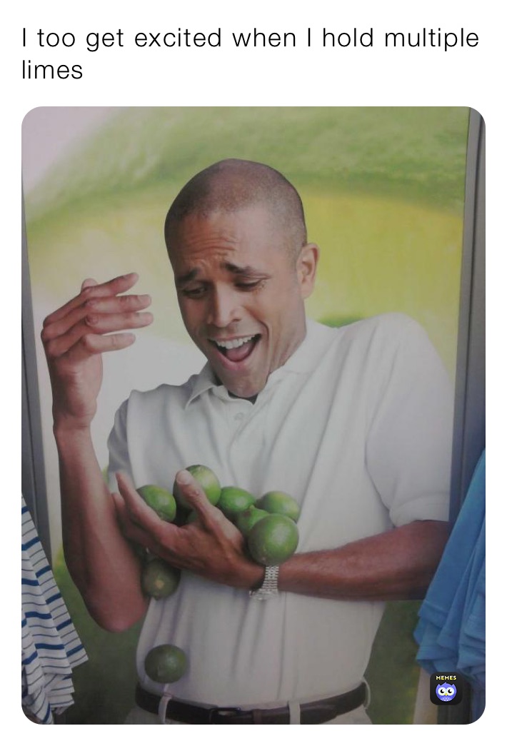I too get excited when I hold multiple limes | @K_Sapphire_Lee | Memes