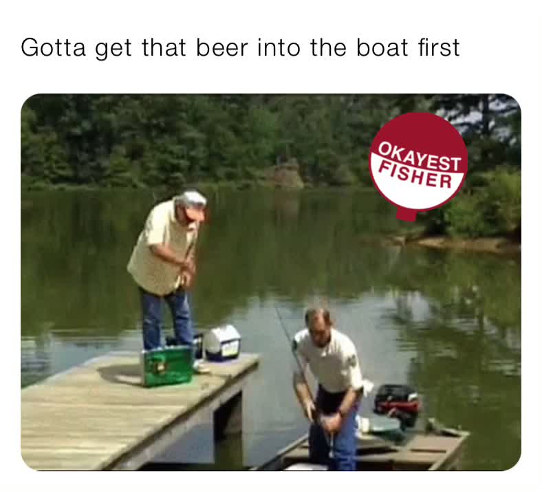 Gotta get that beer into the boat first | @Okayest_Hunter | Memes