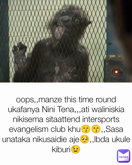 oops,,manze this time round ukafanya Nini Tena,,,ati waliniskia ...