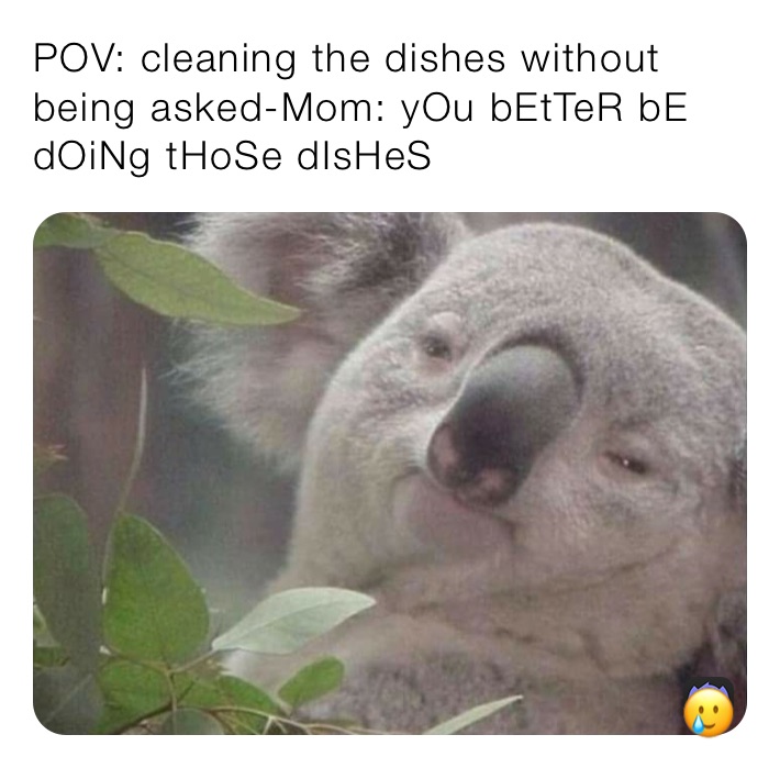 POV: cleaning the dishes without being asked-Mom: yOu bEtTeR bE dOiNg ...