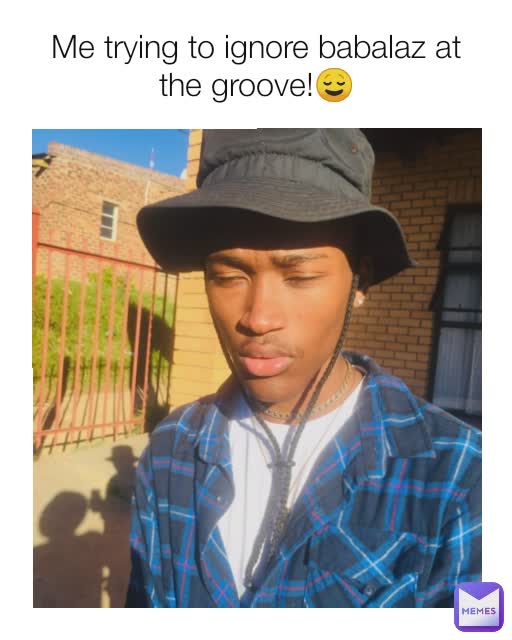 Me trying to ignore babalaz at the groove!😌 | @Sekeleoane99 | Memes