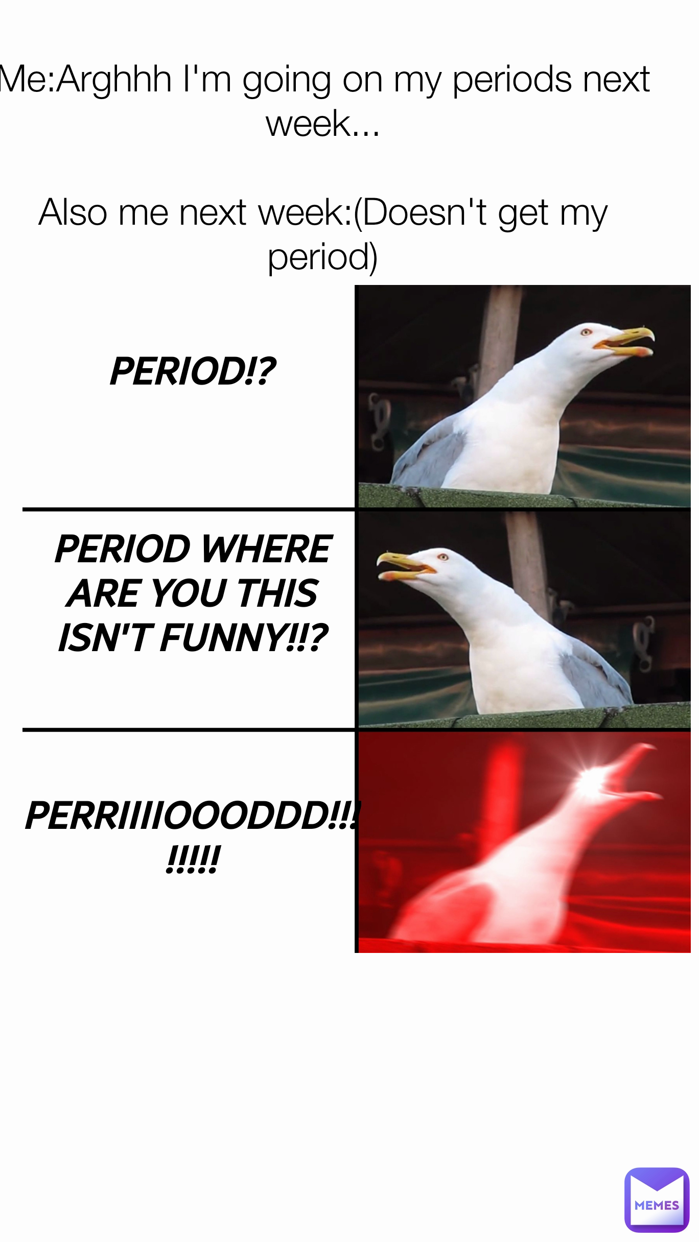 Me:Arghhh I'm going on my periods next week... Also me next week:(Doesn ...