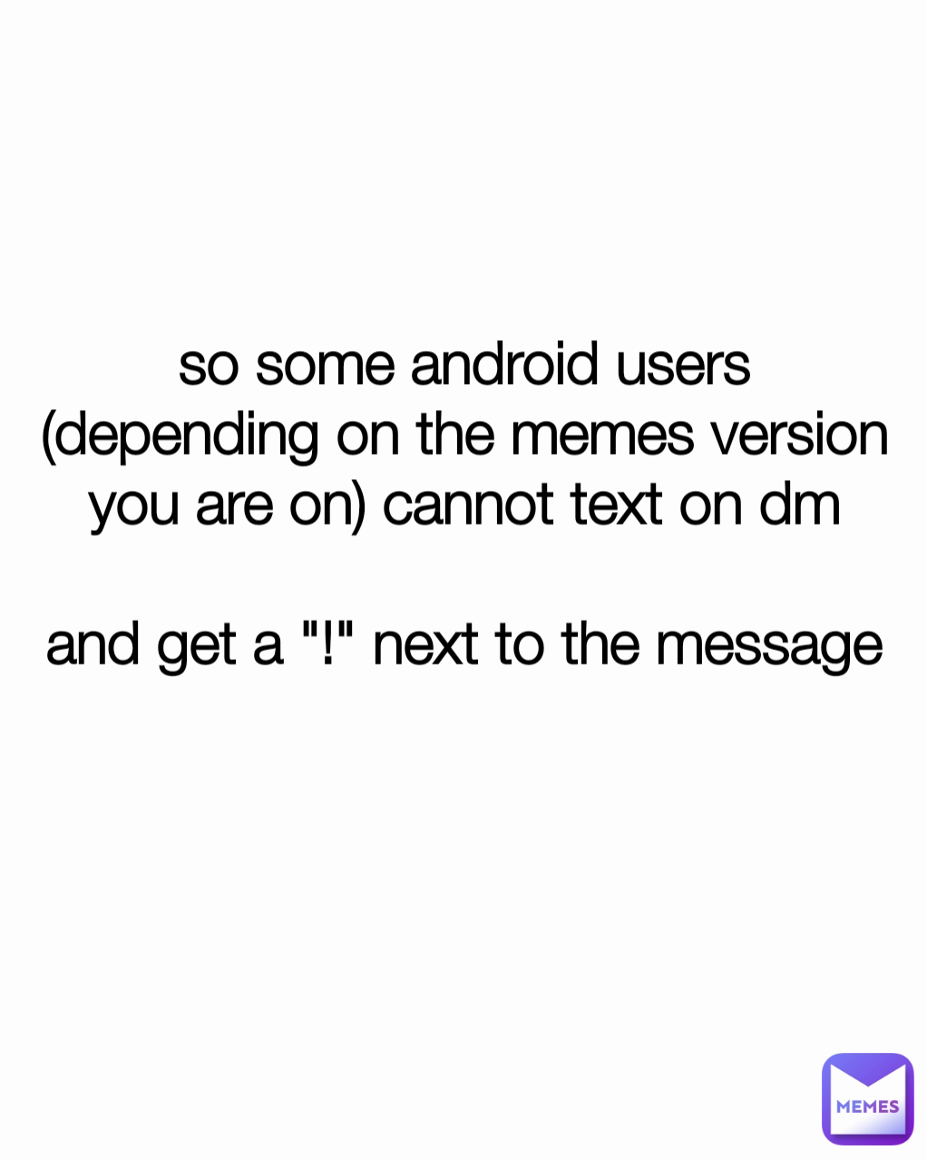 so some android users (depending on the memes version you are on ...