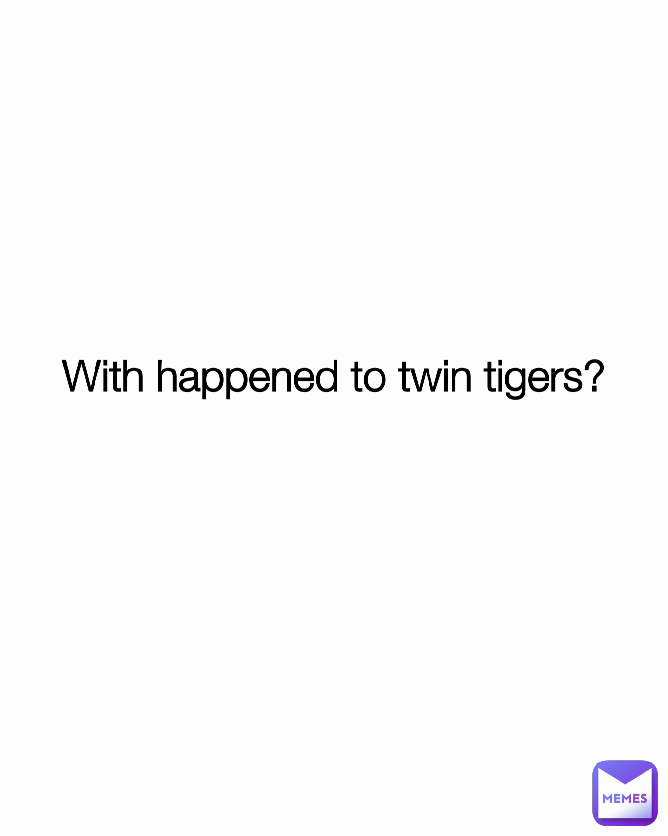 With happened to twin tigers? | @imjustway2funny4u | Memes