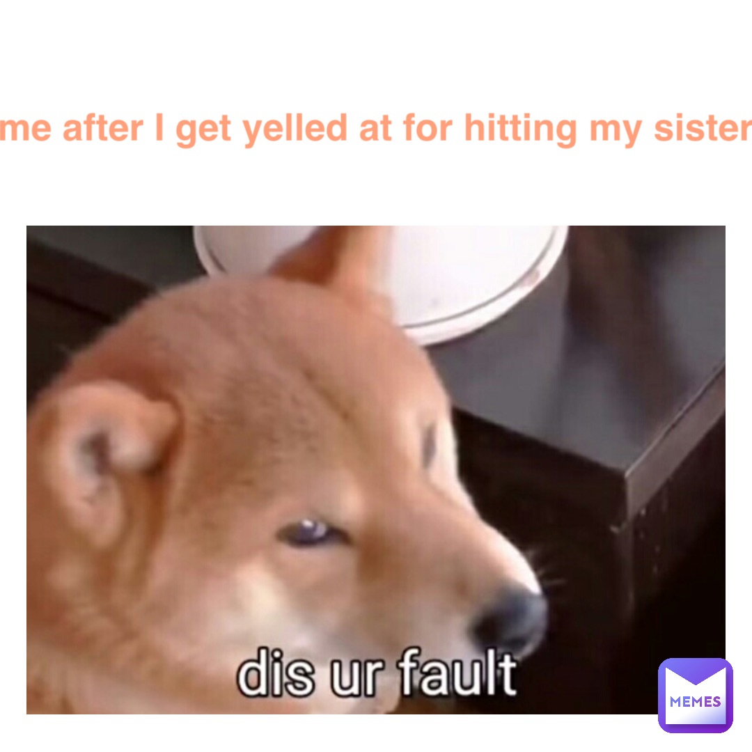 me after I get yelled at for hitting my sister | @as18 | Memes