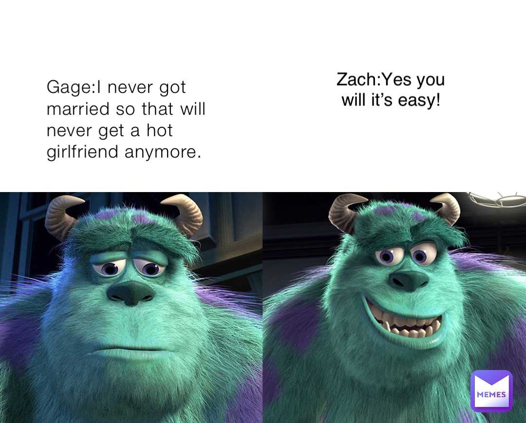 Gage:I never got married so that will never get a hot girlfriend ...