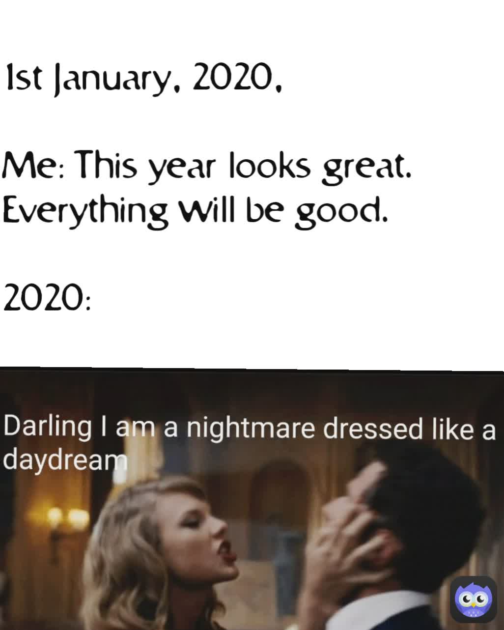 1st January, 2020, Me: This year looks great. Everything will be good ...