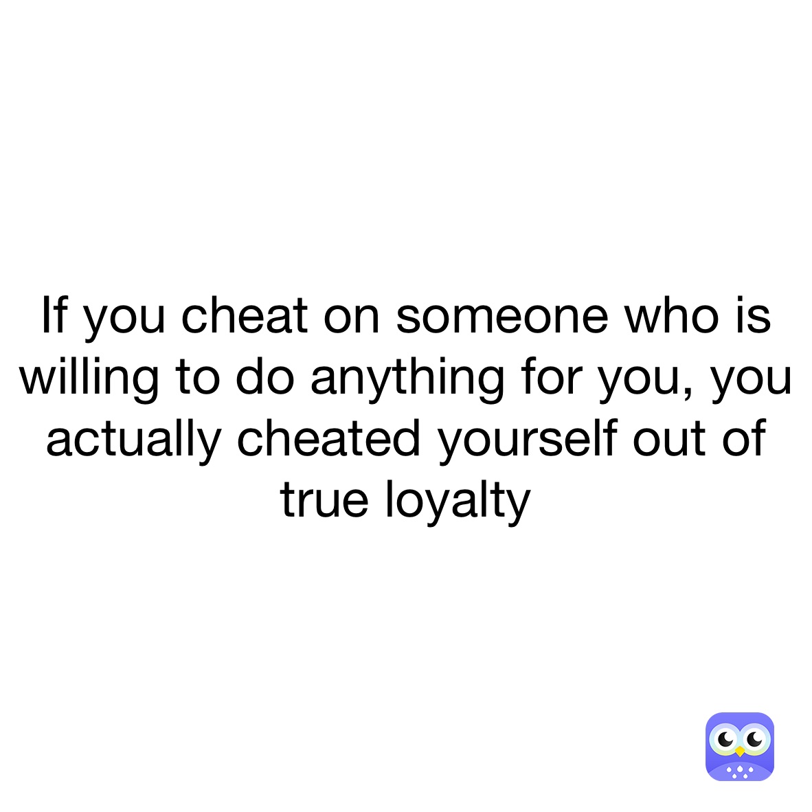 If you cheat on someone who is willing to do anything for you, you ...