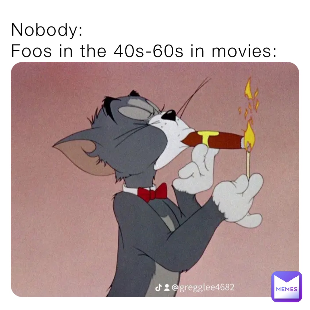 Nobody: Foos in the 40s-60s in movies: | @TheCatWhisperer | Memes