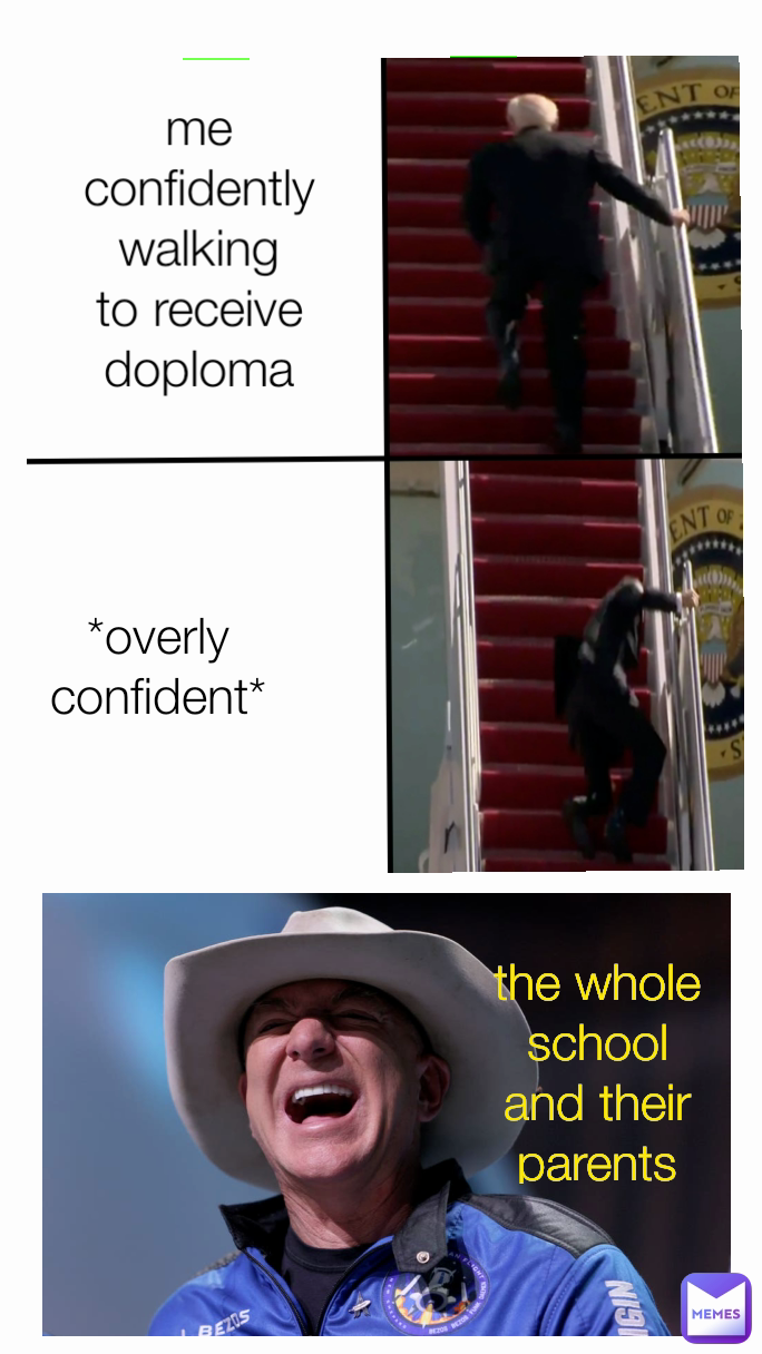 *overly confident* me confidently walking to receive doploma the whole ...